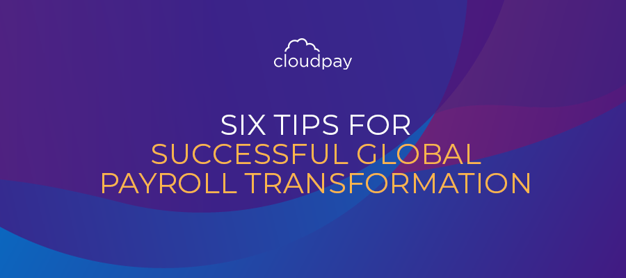 6 Global Payroll Transformation Tips for Success